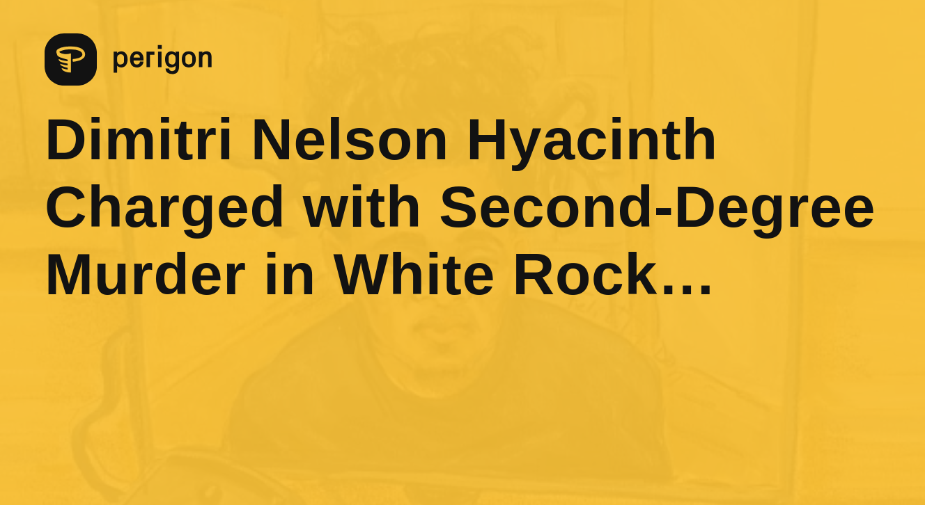 Dimitri Nelson Hyacinth Charged with Second-Degree Murder in White Rock ...