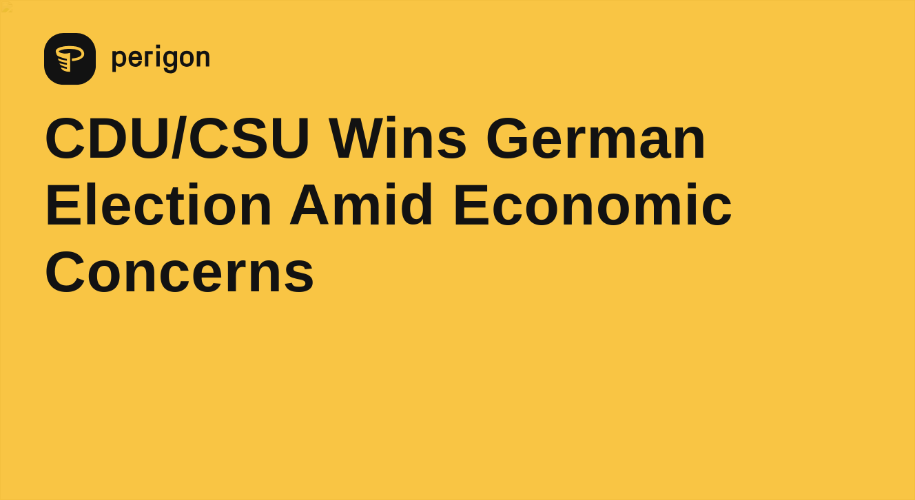 CDU/CSU Wins German Election Amid Economic Concerns | Perigon