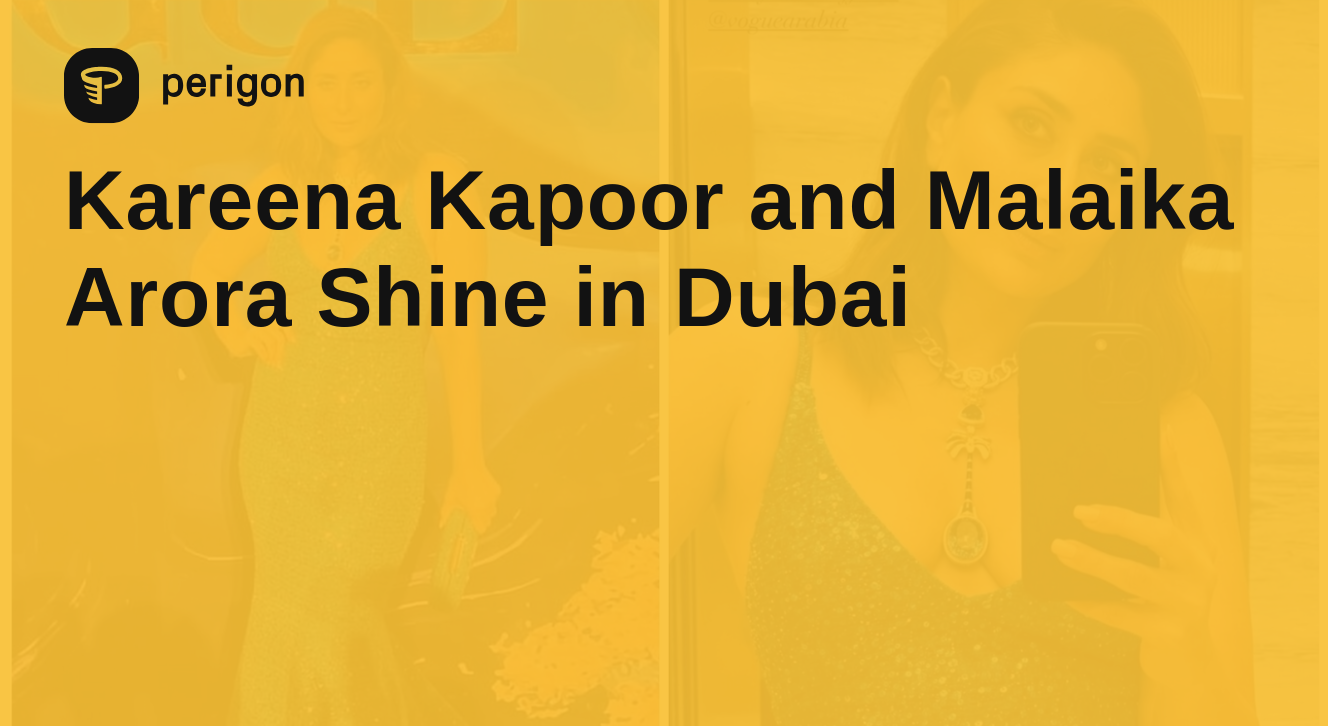 Kareena Kapoor and Malaika Arora Shine in Dubai | Perigon