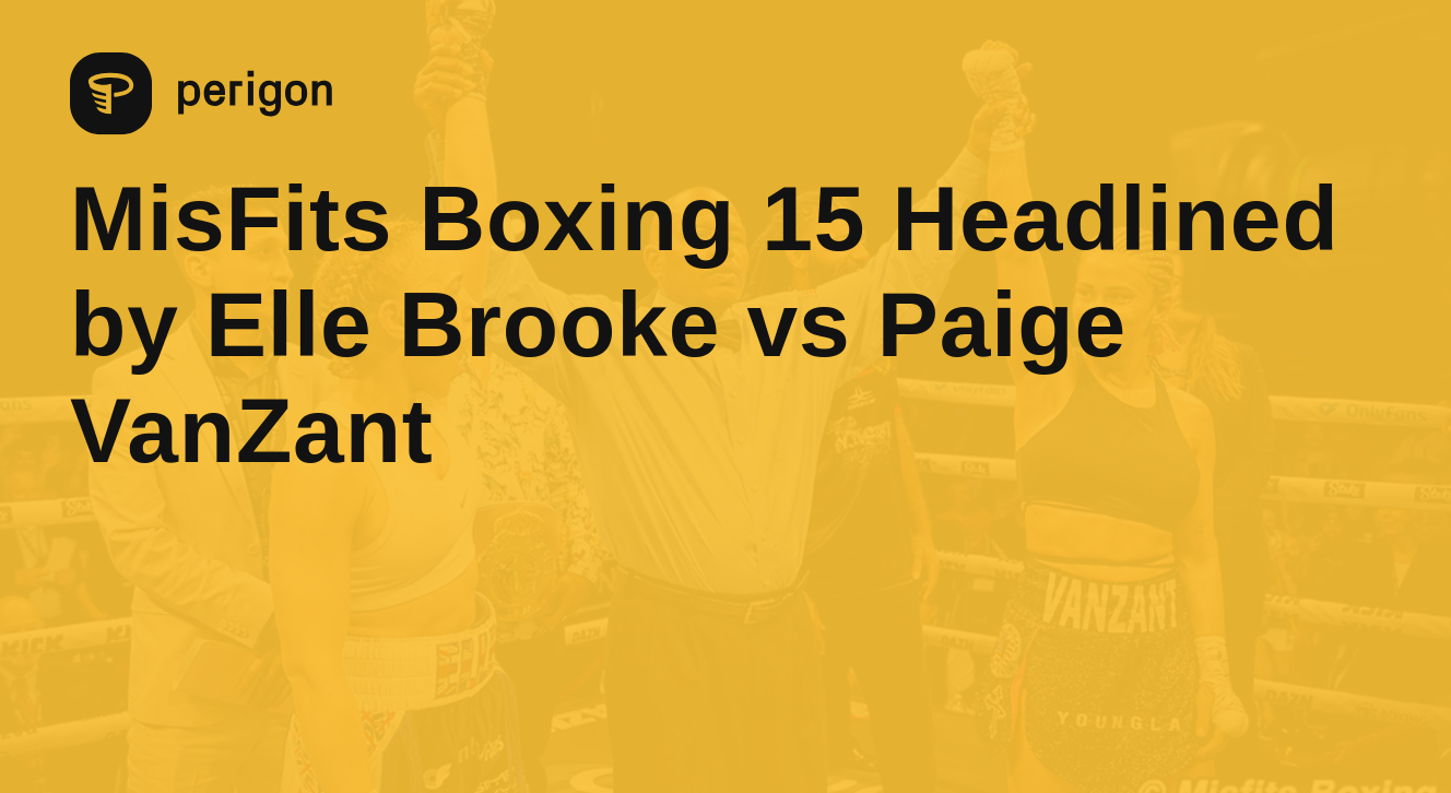 MisFits Boxing 15 Headlined by Elle Brooke vs Paige VanZant | Perigon