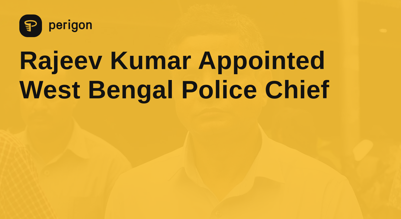 Rajeev Kumar Appointed West Bengal Police Chief | Perigon