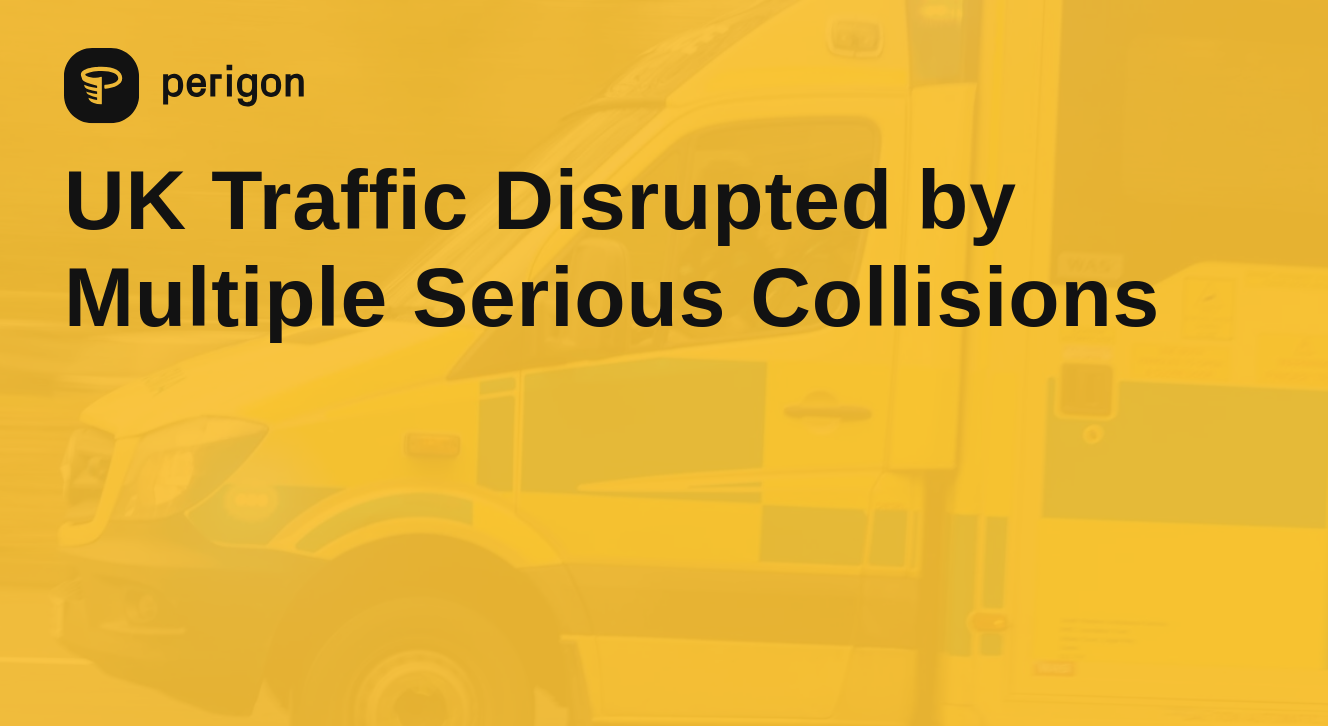 UK Traffic Disrupted by Multiple Serious Collisions | Perigon