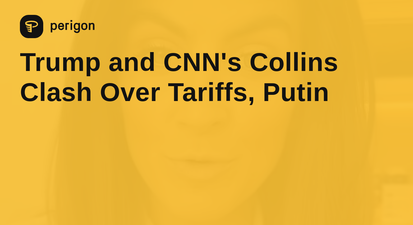 Trump and CNN's Collins Clash Over Tariffs, Putin | Perigon