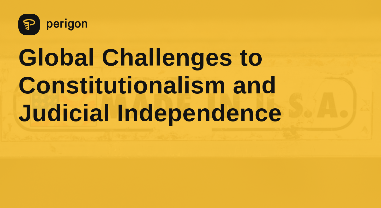 Global Challenges to Constitutionalism and Judicial Independence | Perigon