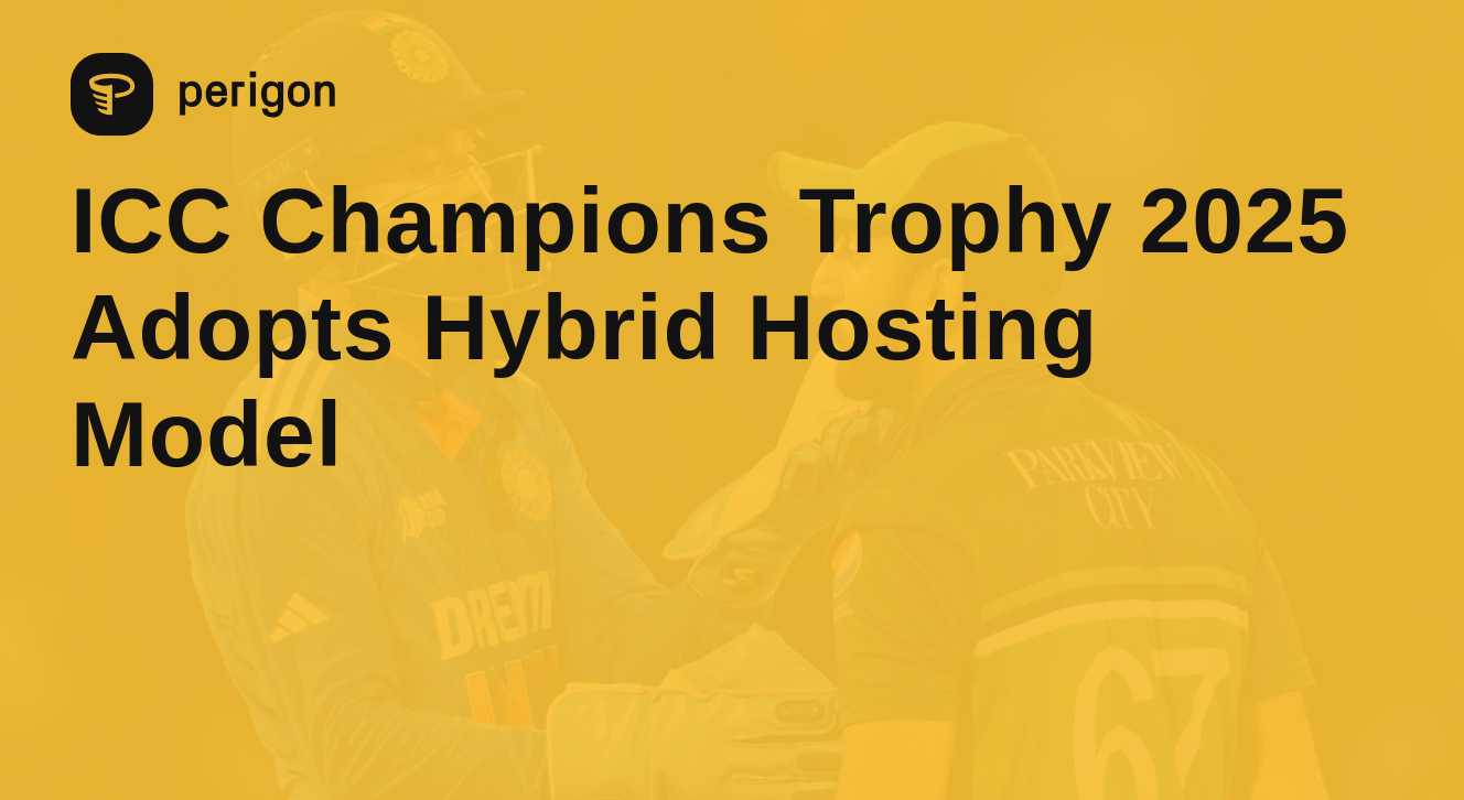 ICC Champions Trophy 2025 Adopts Hybrid Hosting Model | Perigon