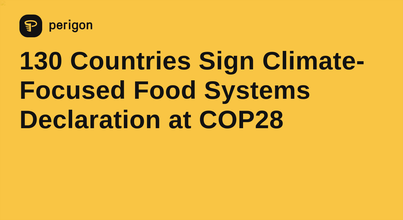 130 Countries Sign Climate-Focused Food Systems Declaration at COP28 ...