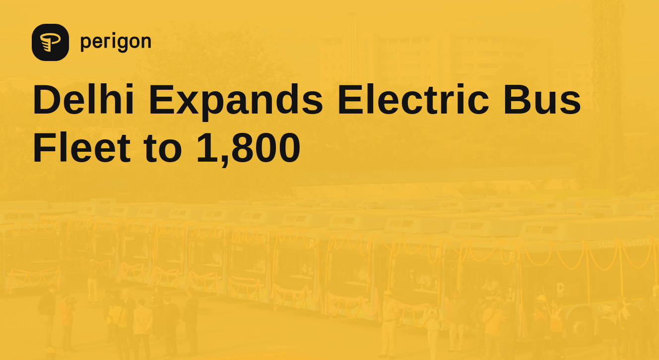Delhi Expands Electric Bus Fleet to 1,800 | Perigon