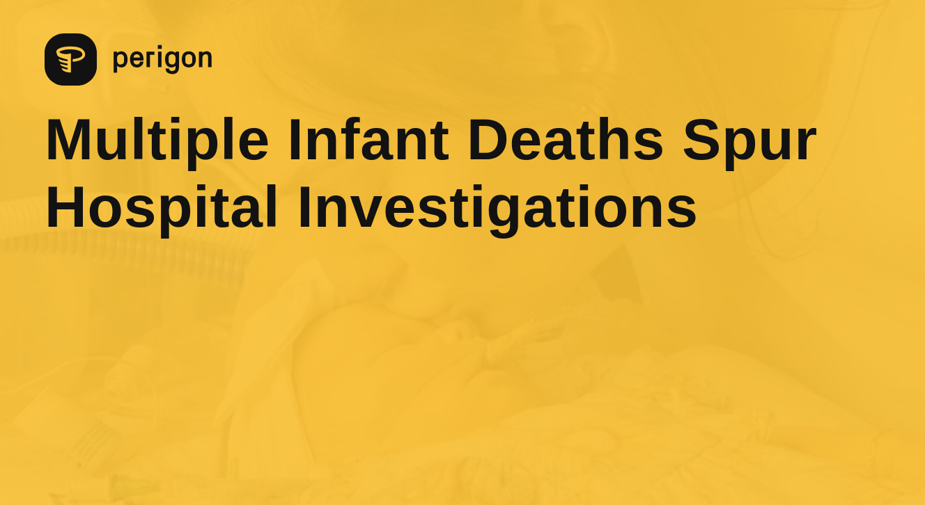 Multiple Infant Deaths Spur Hospital Investigations | Perigon