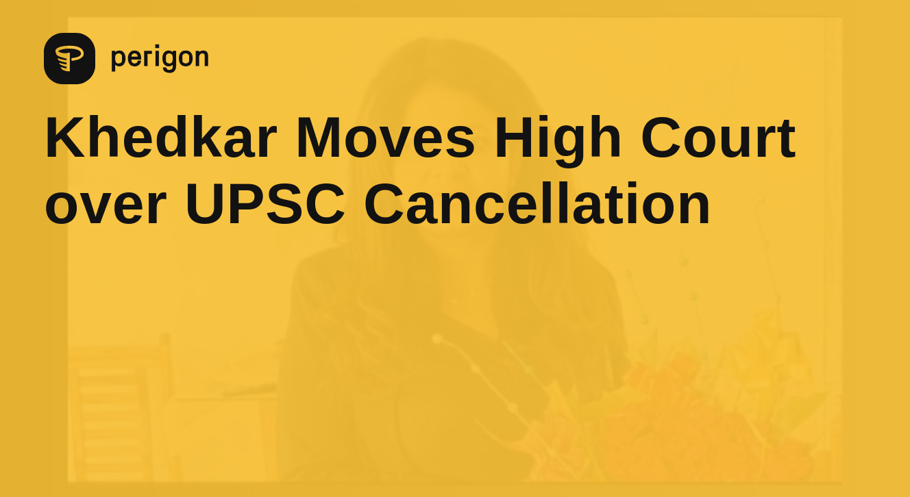 Khedkar Moves High Court over UPSC Cancellation | Perigon
