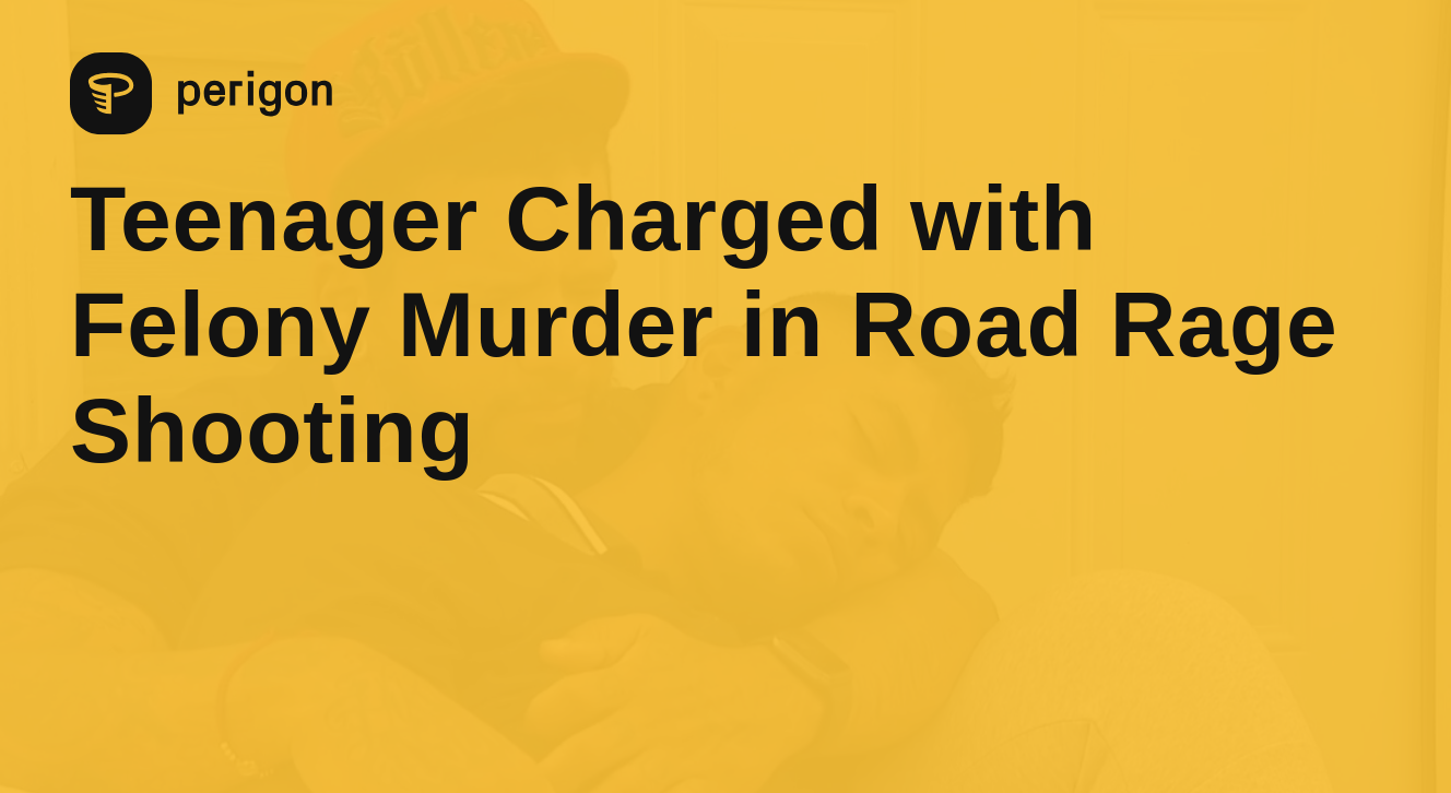 Teenager Charged with Felony Murder in Road Rage Shooting | Perigon