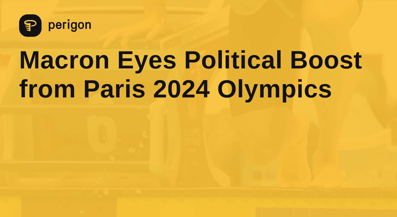 Macron Eyes Political Boost from Paris 2024 Olympics | Perigon
