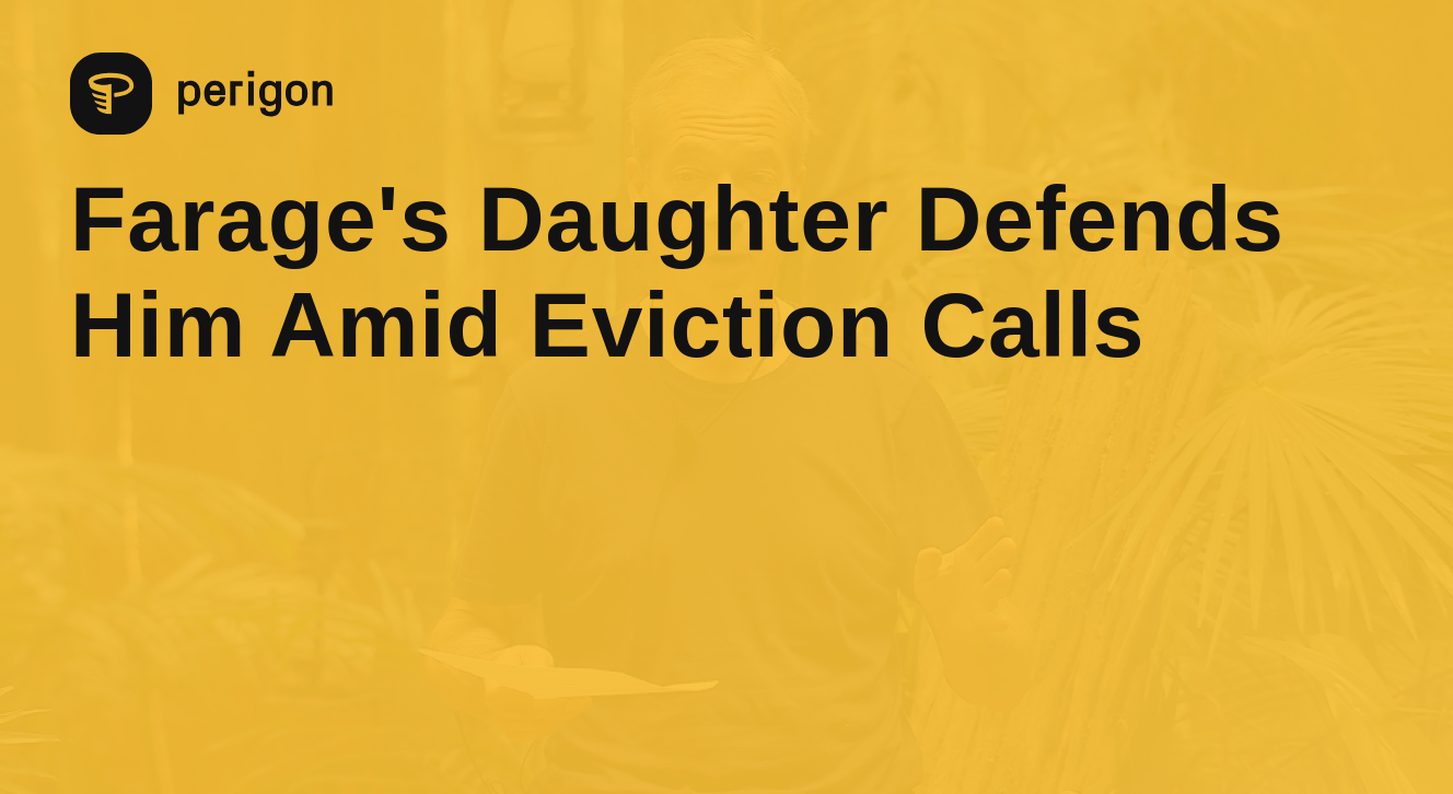 Farage's Daughter Defends Him Amid Eviction Calls | Perigon