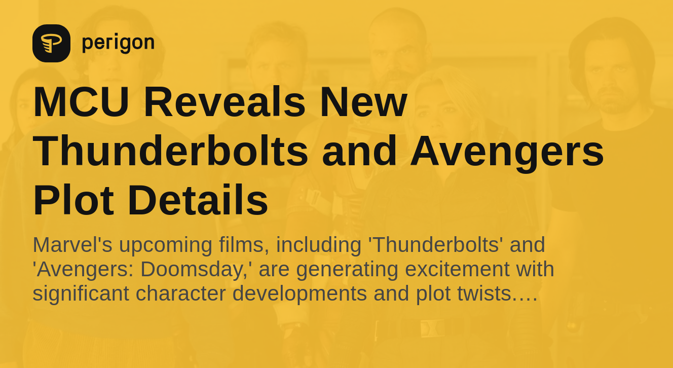 MCU Reveals New Thunderbolts and Avengers Plot Details | Perigon