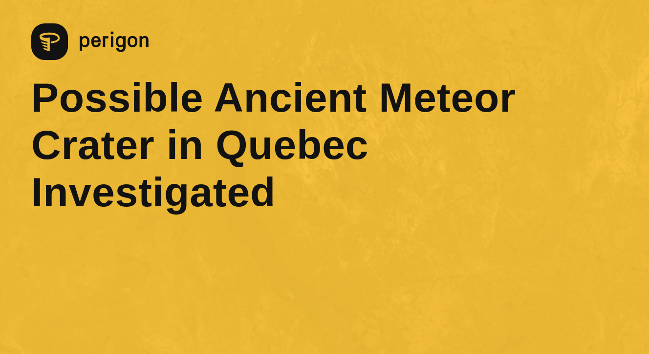 Possible Ancient Meteor Crater in Quebec Investigated | Perigon
