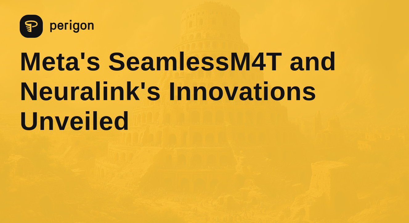 Meta's SeamlessM4T and Neuralink's Innovations Unveiled | Perigon