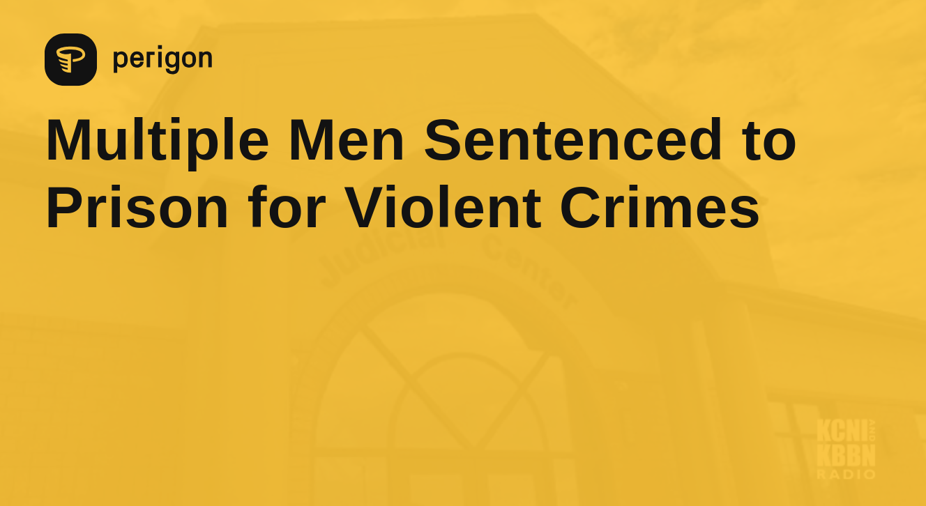Multiple Men Sentenced to Prison for Violent Crimes | Perigon
