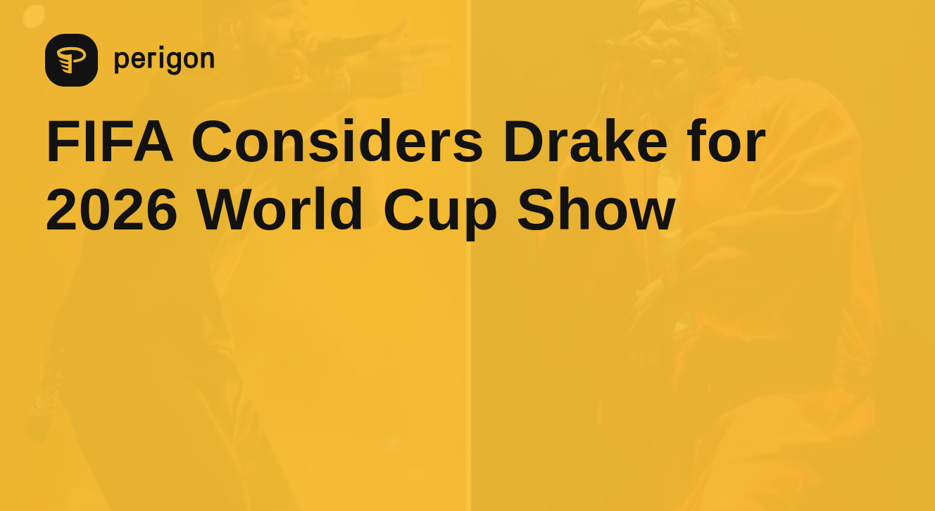 FIFA Considers Drake for 2026 World Cup Show | Perigon