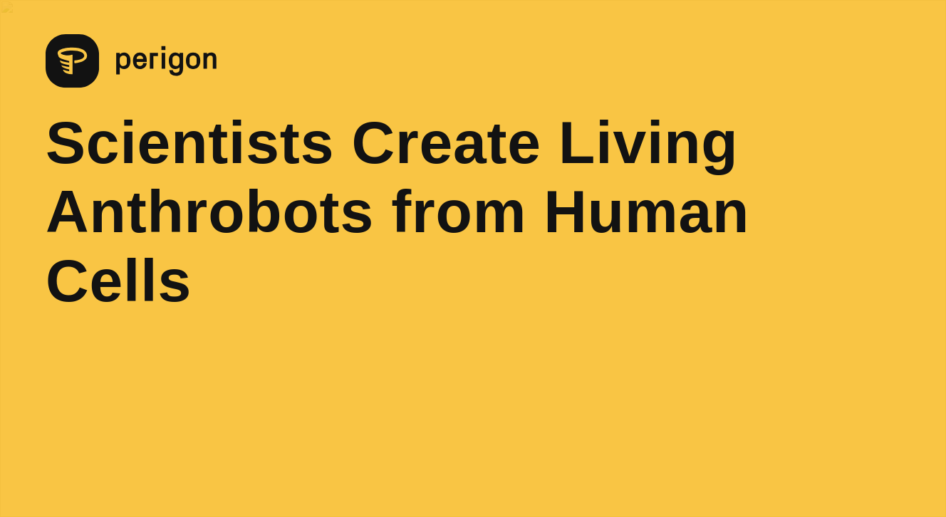Scientists Create Living Anthrobots from Human Cells | Perigon