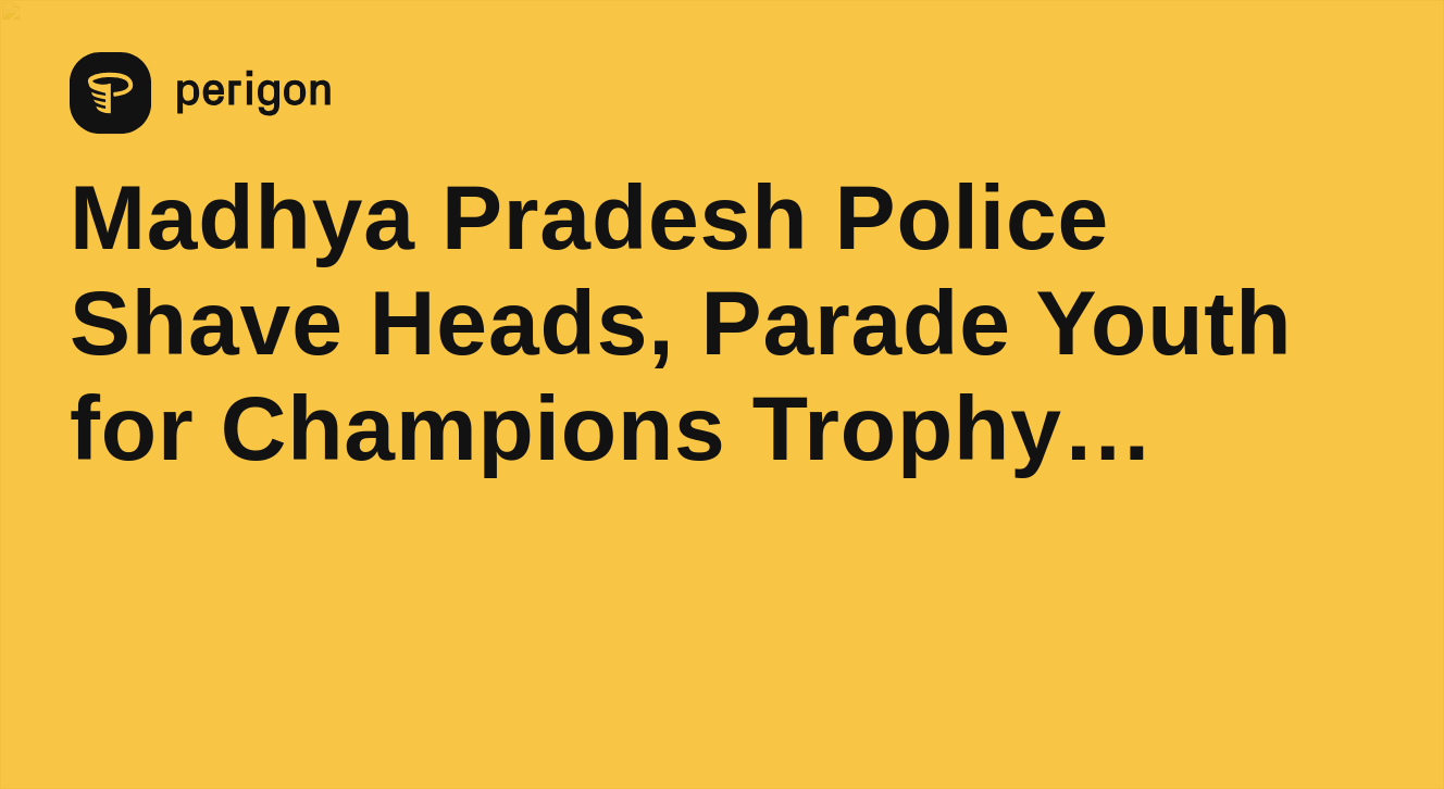 Madhya Pradesh Police Shave Heads, Parade Youth for Champions Trophy ...