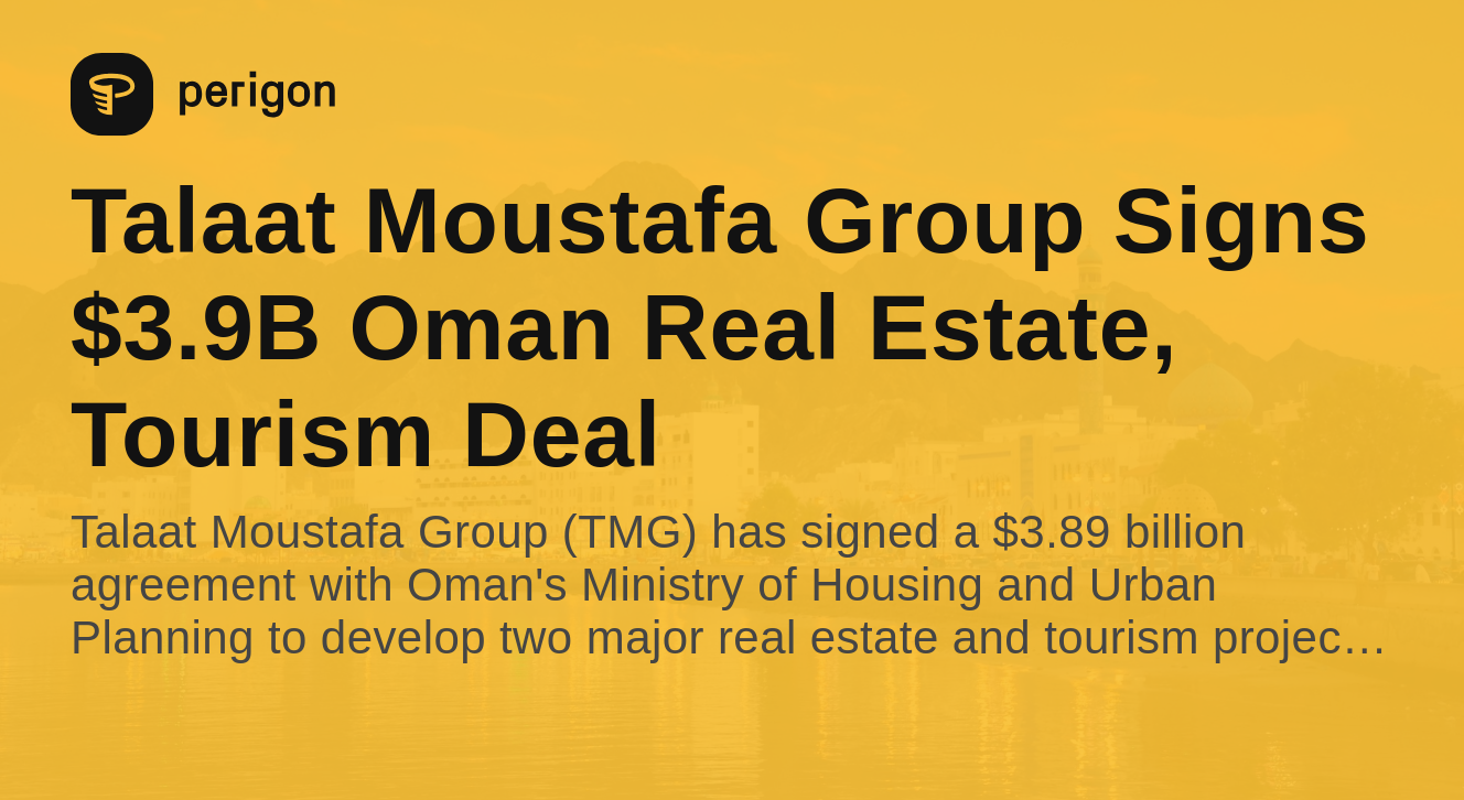 Talaat Moustafa Group Signs $3.9B Oman Real Estate, Tourism Deal | Perigon