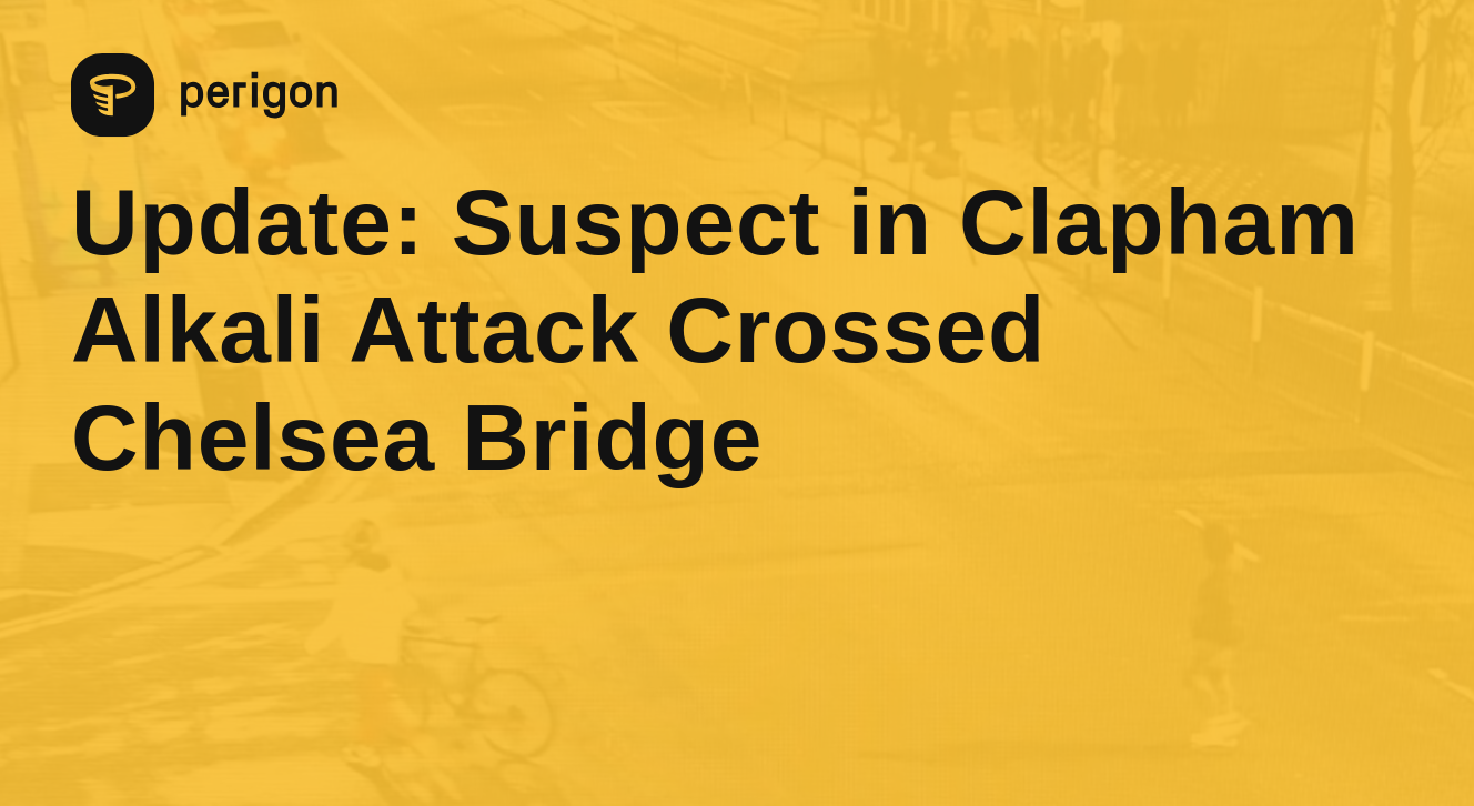 Update: Suspect in Clapham Alkali Attack Crossed Chelsea Bridge | Perigon