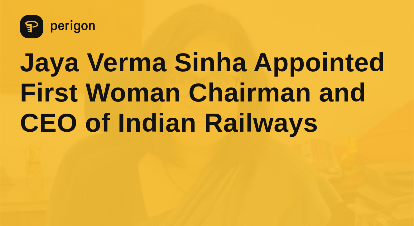 Jaya Verma Sinha Appointed First Woman Chairman and CEO of Indian Railways | Perigon