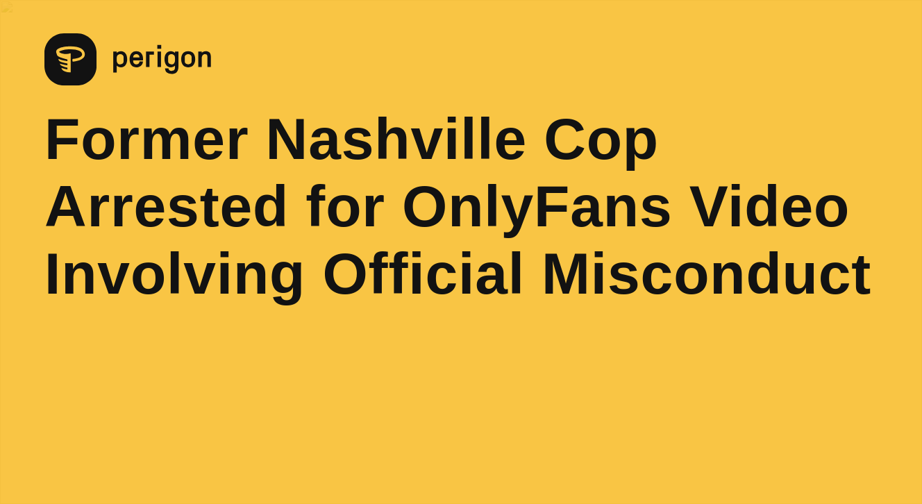 Former Nashville Cop Arrested for OnlyFans Video Involving Official Misconduct | Perigon