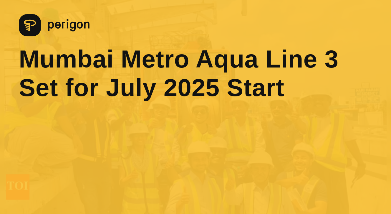 Mumbai Metro Aqua Line 3 Set for July 2025 Start | Perigon