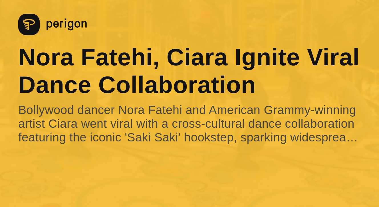 Nora Fatehi, Ciara Ignite Viral Dance Collaboration | Perigon