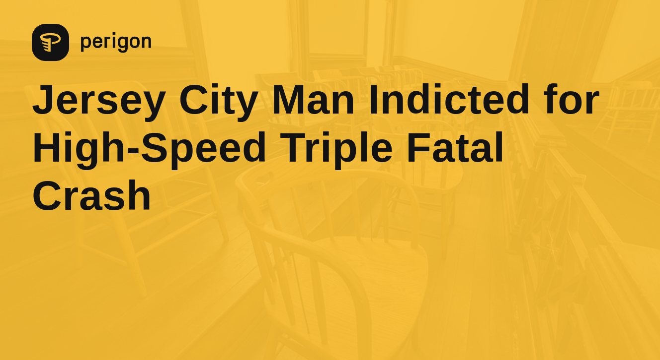 Jersey City Man Indicted for High-Speed Triple Fatal Crash | Perigon