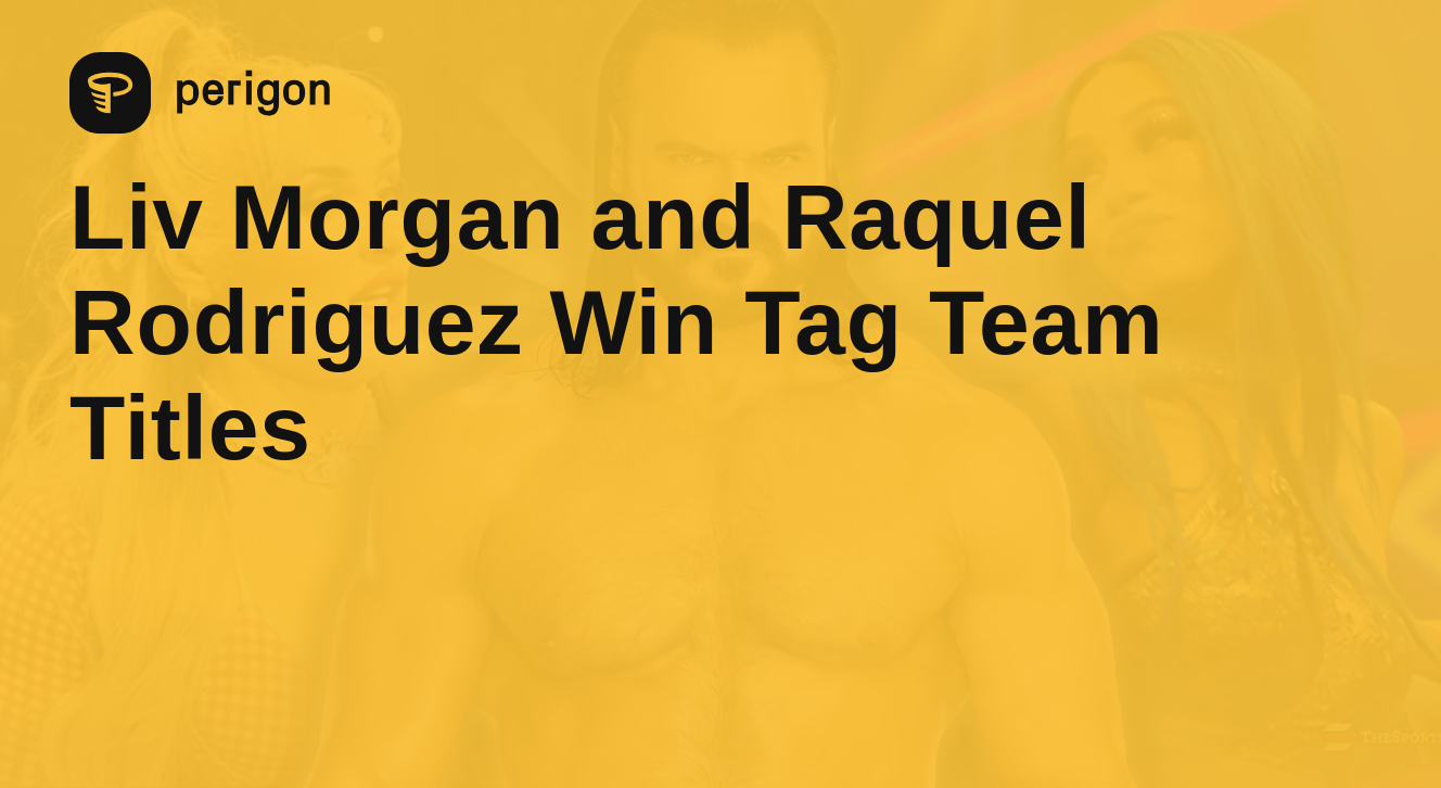 Liv Morgan and Raquel Rodriguez Win Tag Team Titles | Perigon