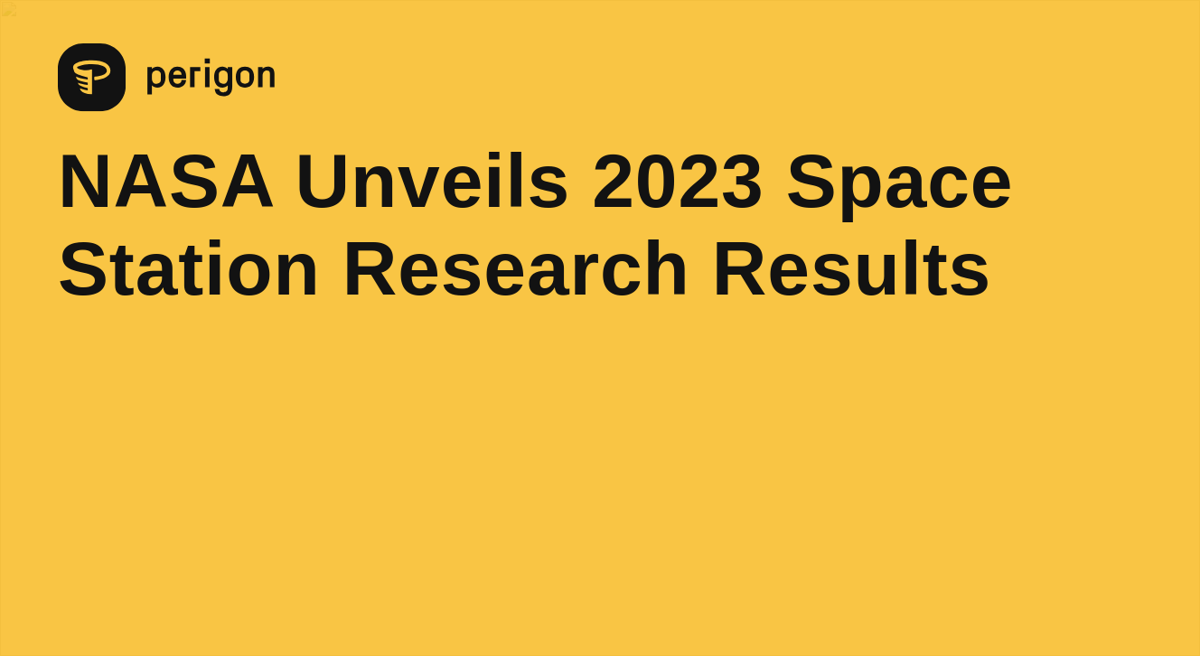 NASA Unveils 2023 Space Station Research Results | Perigon
