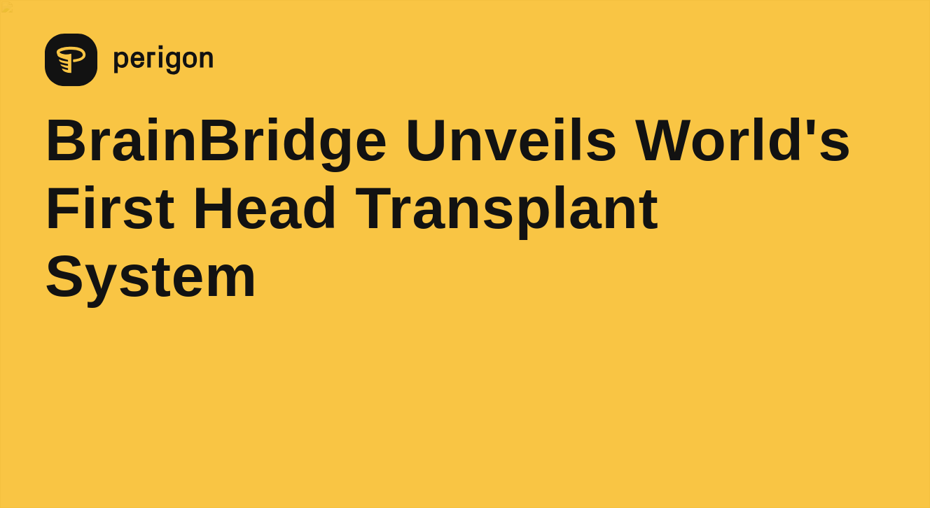 BrainBridge Unveils World's First Head Transplant System | Perigon