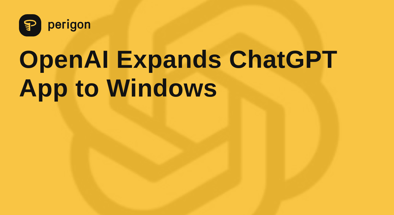 OpenAI Expands ChatGPT App to Windows | Perigon