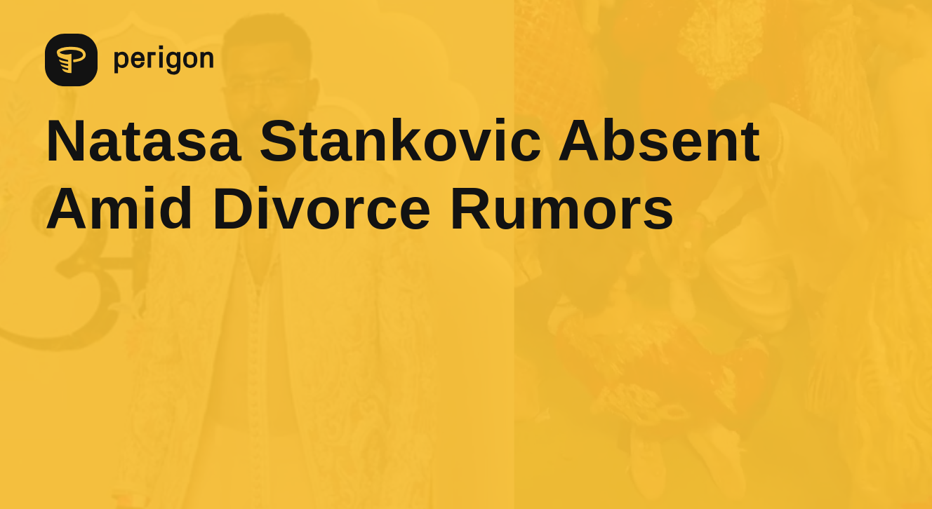 Natasa Stankovic Absent Amid Divorce Rumors | Perigon