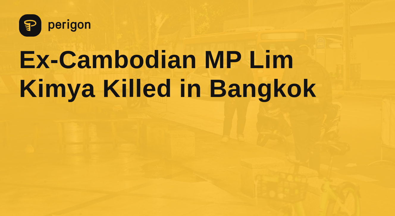 Ex-Cambodian MP Lim Kimya Killed in Bangkok | Perigon