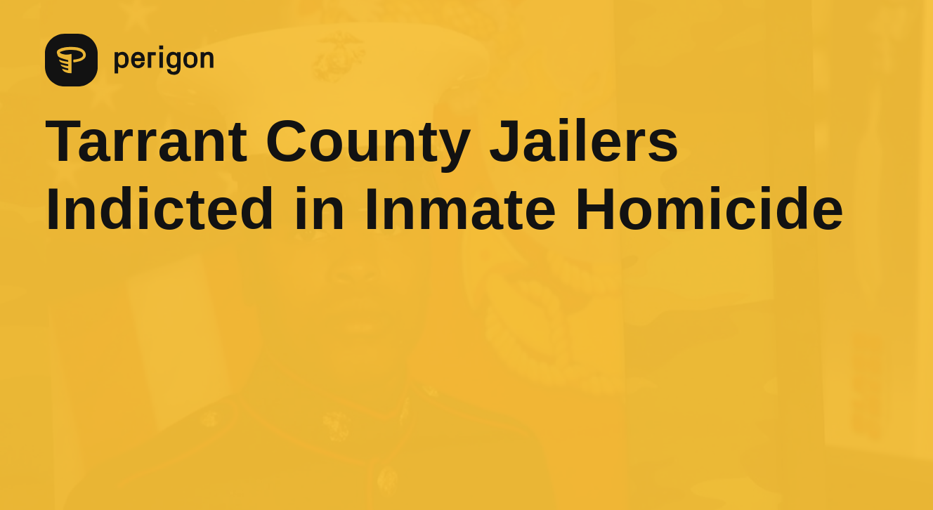 Tarrant County Jailers Indicted in Inmate Homicide | Perigon