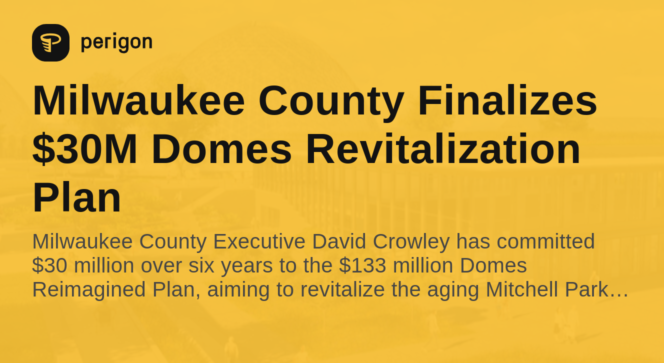 Milwaukee County Finalizes $30M Domes Revitalization Plan | Perigon