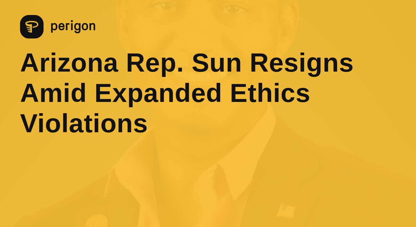 Arizona Rep. Sun Resigns Amid Expanded Ethics Violations | Perigon