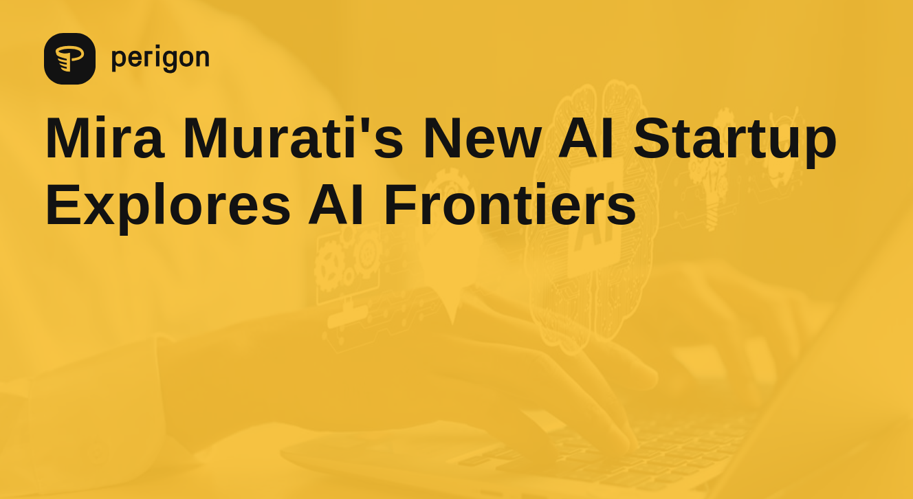 Mira Murati's New AI Startup Explores AI Frontiers | Perigon