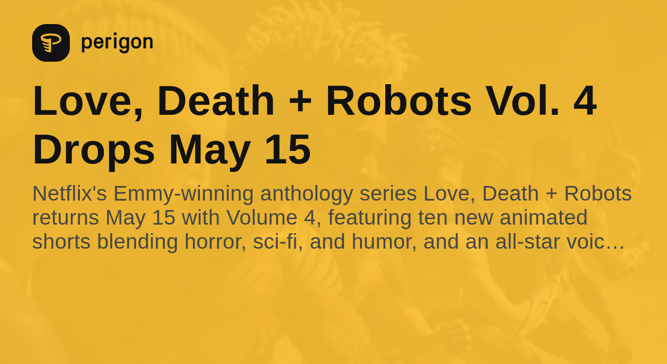 Love, Death + Robots Vol. 4 Drops May 15 | Perigon