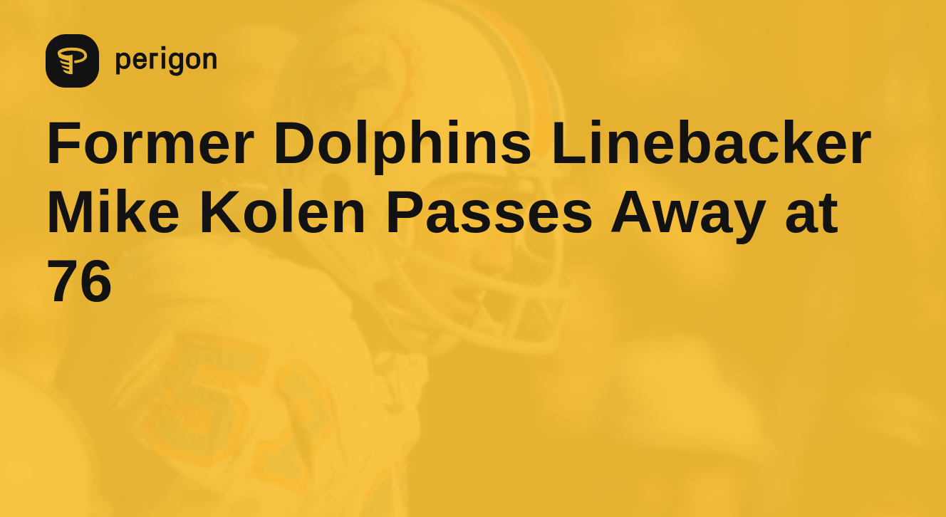 Former Dolphins Linebacker Mike Kolen Passes Away at 76 | Perigon