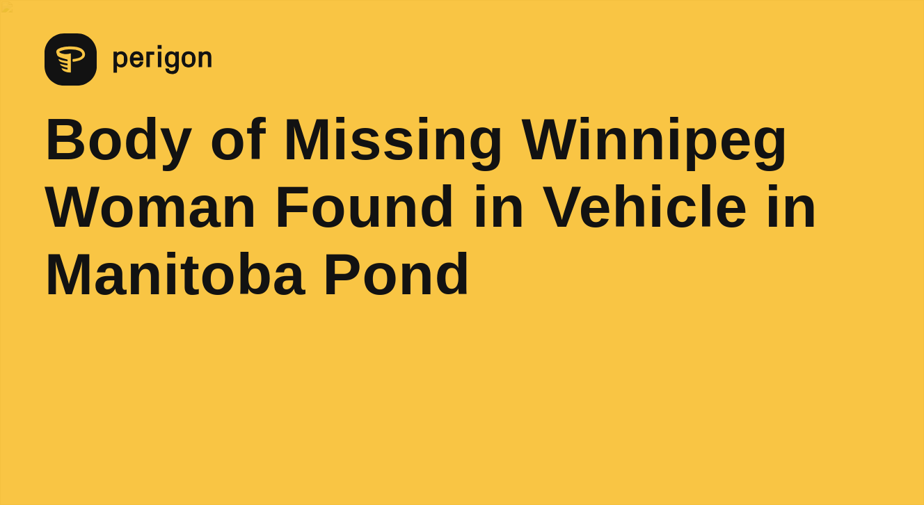 Body of Missing Winnipeg Woman Found in Vehicle in Manitoba Pond | Perigon