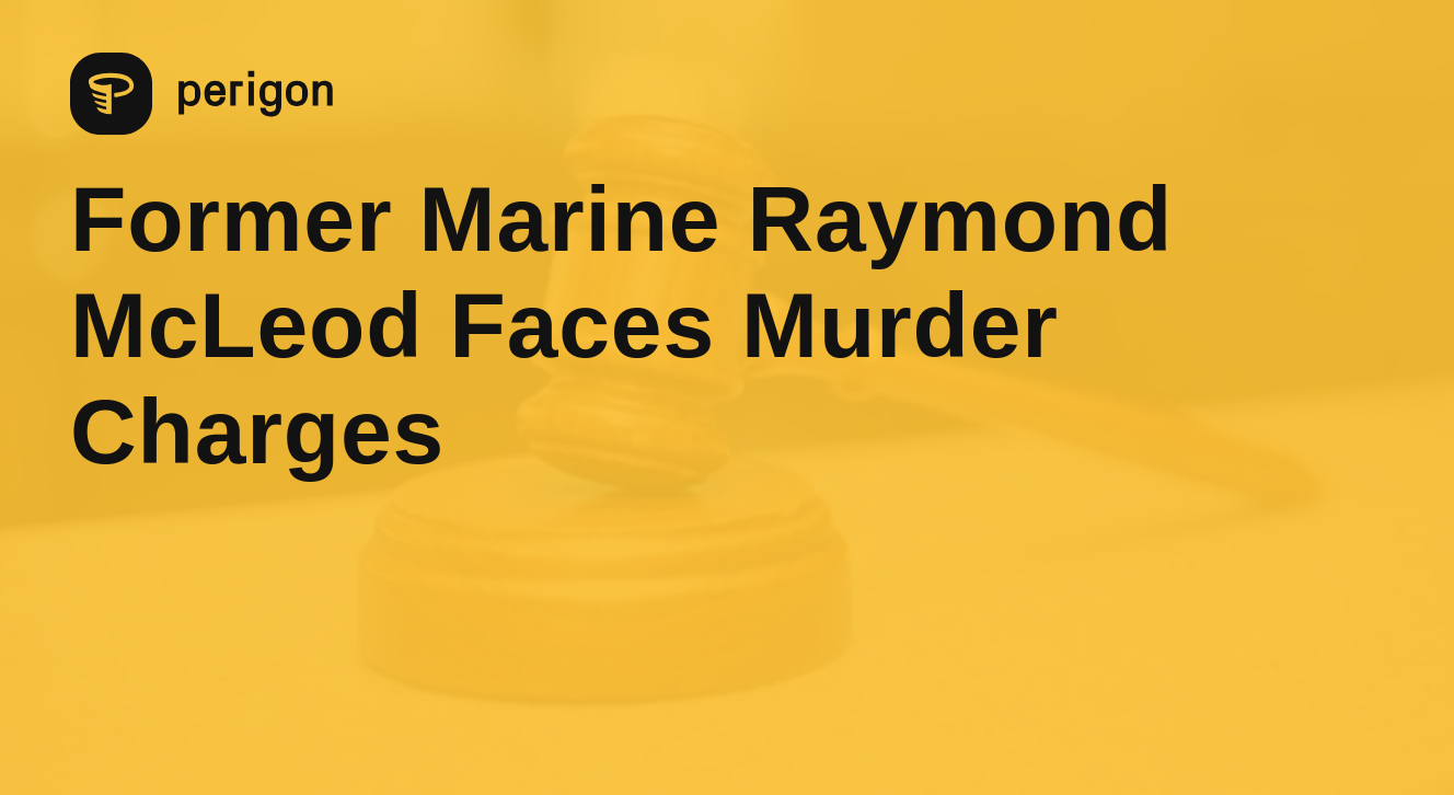 Former Marine Raymond McLeod Faces Murder Charges | Perigon