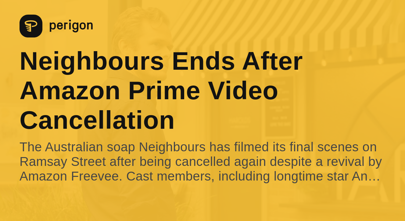 Neighbours Ends After Amazon Prime Video Cancellation | Perigon