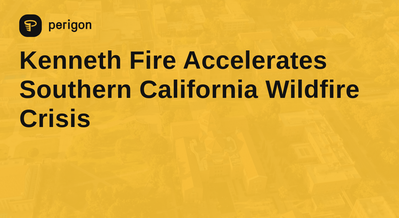 Kenneth Fire Accelerates Southern California Wildfire Crisis | Perigon