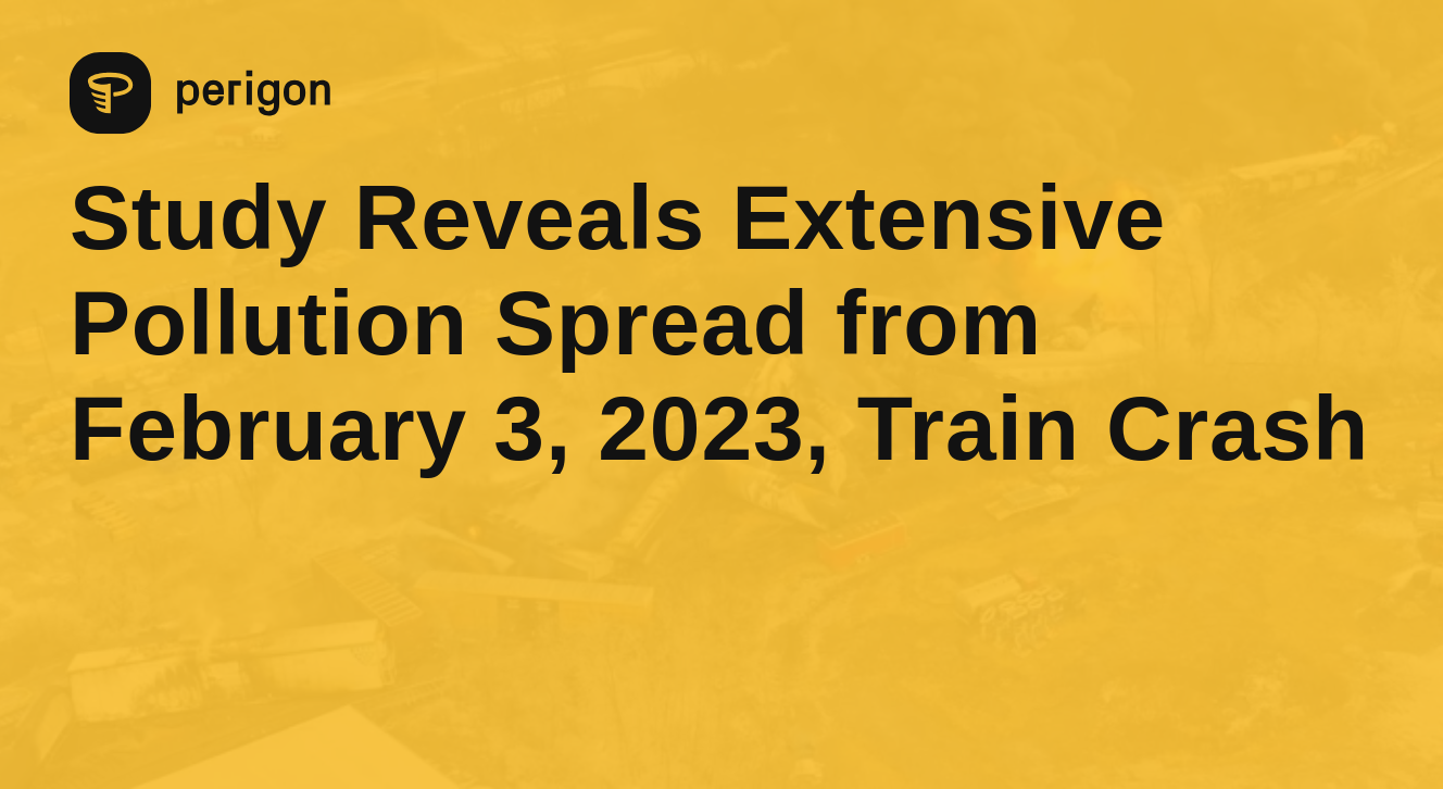 Study Reveals Extensive Pollution Spread from February 3, 2023, Train ...