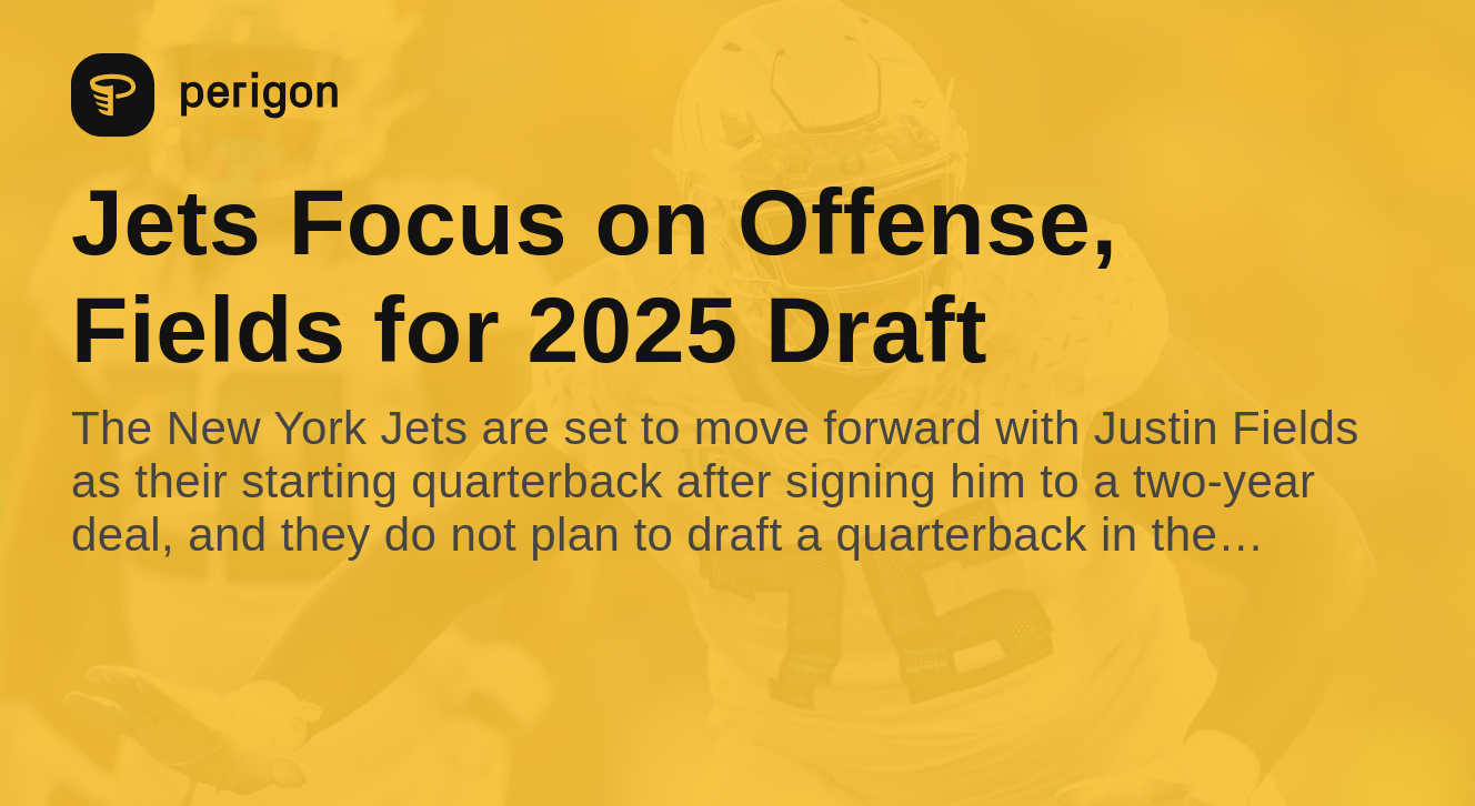 Jets Focus on Offense, Fields for 2025 Draft | Perigon