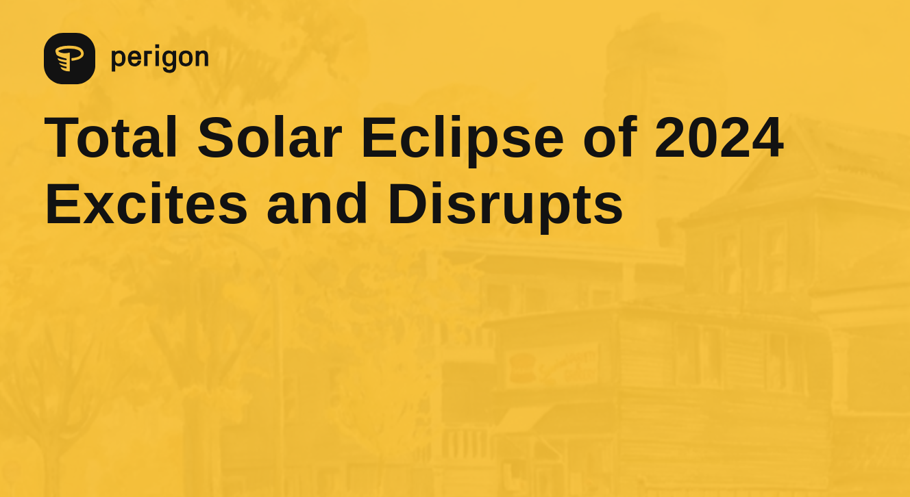Total Solar Eclipse of 2024 Excites and Disrupts | Perigon