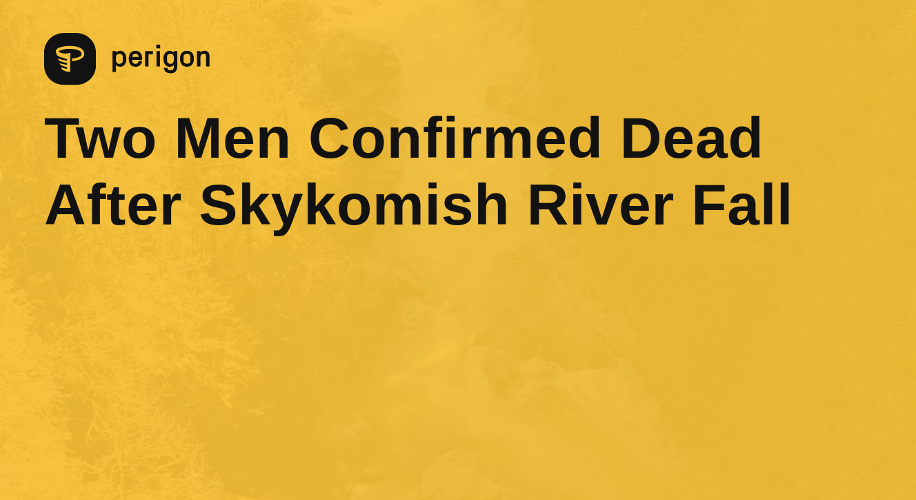 Two Men Confirmed Dead After Skykomish River Fall | Perigon
